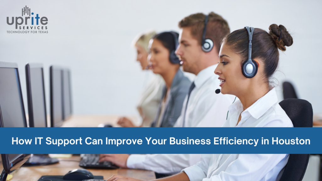 How IT Support Can Improve Your Business Efficiency in Houston | Uprite ...